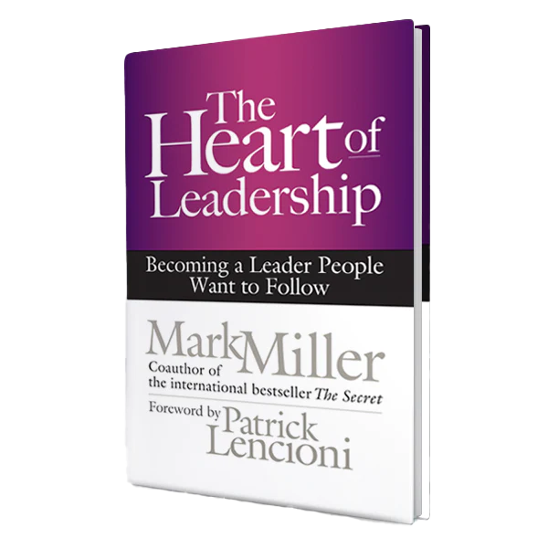 The Heart of Leadership: Becoming a Leader People Want to Follow (Hard – Lead Every Day